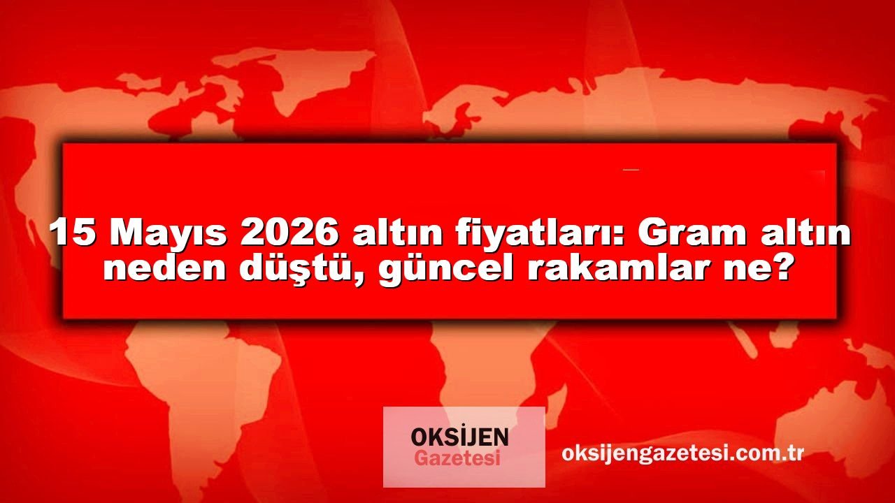 15 Mayıs 2026 altın fiyatları: Gram altın neden düştü, güncel rakamlar ...