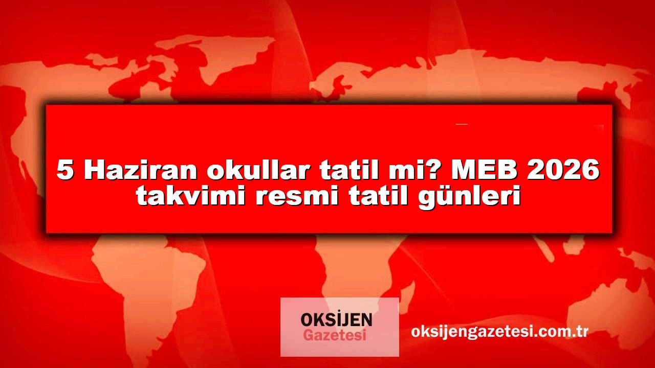 5 Haziran okullar tatil mi? MEB 2026 takvimi resmi tatil günleri